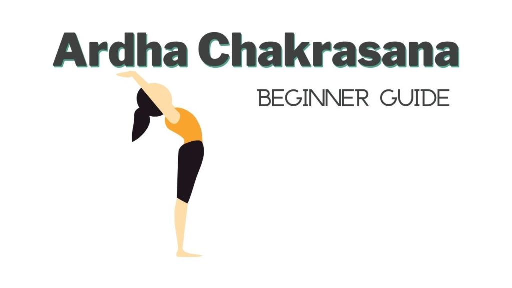 Ardha Chakrasana - The Half Wheel Pose - Yoga Pose Mastery